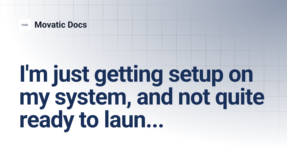 I'm just getting setup on my system, and not quite ready to launch the system yet | Movatic Docs