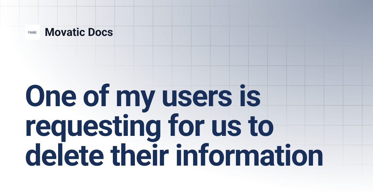 One of my users is requesting for us to delete their information | Movatic Docs